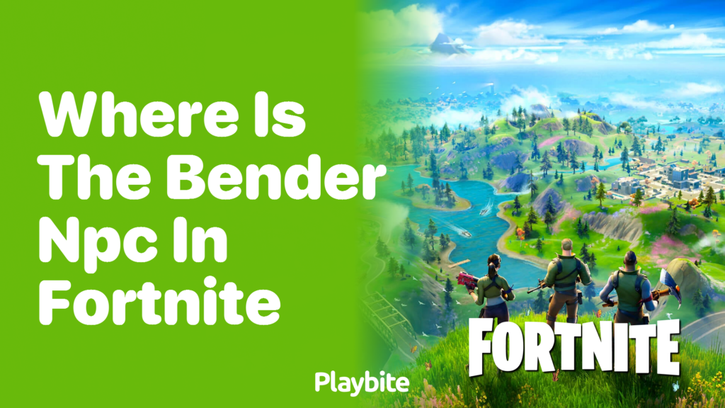 Where Is the Bender NPC in Fortnite? Find Out Here! - Playbite
