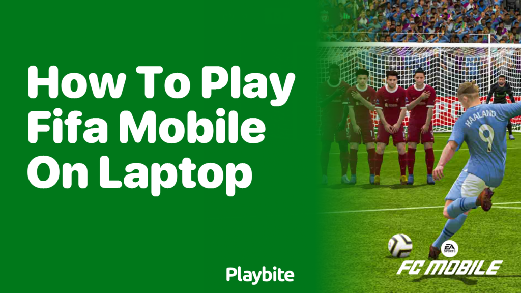 How to Play FIFA Mobile on Your Laptop: A Fun Guide - Playbite
